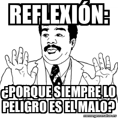Meme Ay Si - Reflexión: ¿Porque siempre lo peligro es el malo? - 32210823