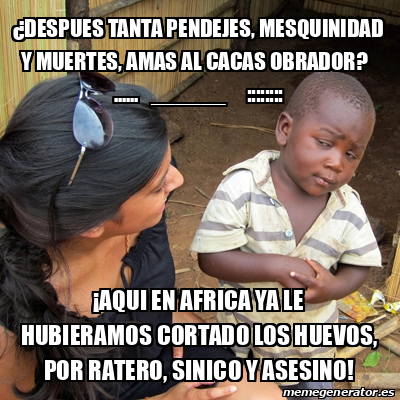 Meme Skeptical 3rd World Kid - ¿despues tanta pendejes, mesquinidad y ...