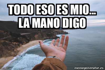 Meme Personalizado - Todo eso es mio... La mano digo - 32211351