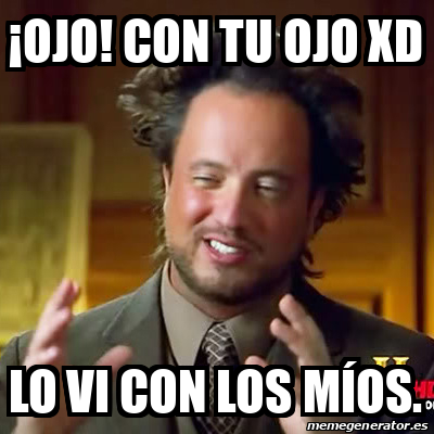 Meme Ancient Aliens - ¡Ojo! Con tu ojo xD Lo vi con los míos. - 32211365