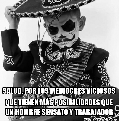 Meme Personalizado - Salud, por los mediocres viciosos que tienen más ...