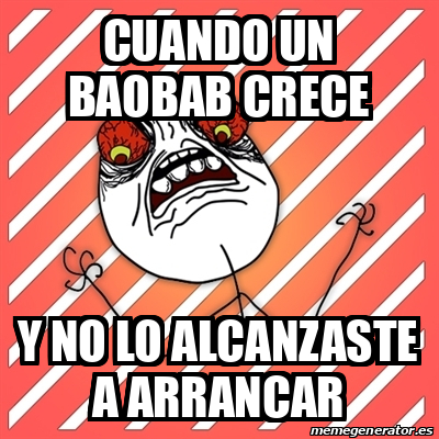 Meme I Hate - Cuando un baobab crece y no lo ALCANZASTE a arrancar ...