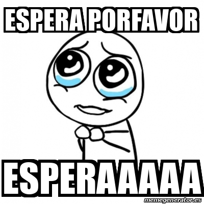 Meme Por favor - Espera PORFAVOR esperaaaaa - 32212016