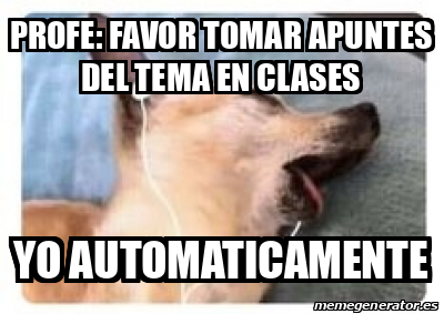 Meme Personalizado - profe: favor tomar apuntes del tema en clases yo ...