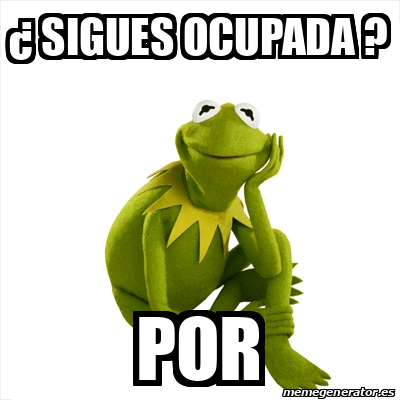 Meme Kermit the frog - ¿ Sigues ocupada ? Por - 32212855