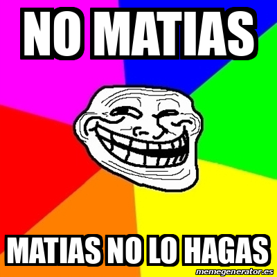 Meme Troll - NO MATIAS MATIAS NO LO HAGAS - 32213192