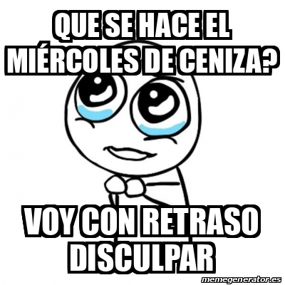 Meme Por favor - Que se hace el miércoles de ceniza? Voy con retraso ...