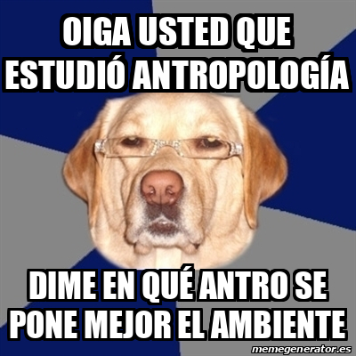 Meme Perro Racista - Oiga usted que estudió antropología Dime en qué ...