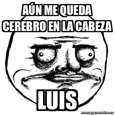 Meme Me Gusta - Aún me queda cerebro en la cabeza Luis - 32213300
