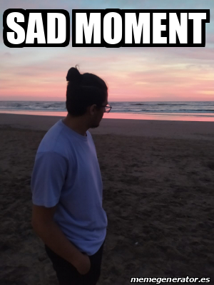 Meme Personalizado - SAD MOMENT - 32213454