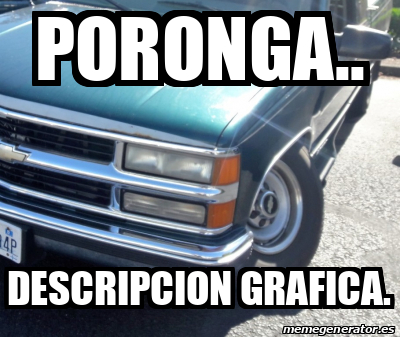 Meme Personalizado - PORONGA.. DESCRIPCION GRAFICA. - 32213485