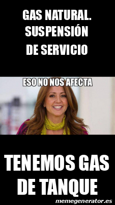 Meme Personalizado - Gas natural. Suspensión de servicio tenemos gas de ...