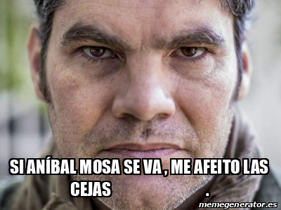 Meme Personalizado - Si Aníbal mosa se va , me afeito las cejas ...