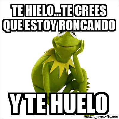 Meme Kermit the frog - Te hielo...te crees que estoy roncando Y te ...