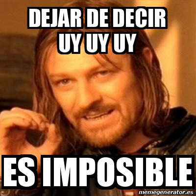 Meme Boromir - Dejar de decir Uy uy uy es imposible - 32213800
