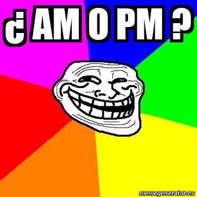 Meme Troll - ¿ AM o PM ? - 32214001