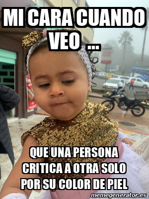 Meme Personalizado - mi cara cuando veo ... que una persona critica a ...