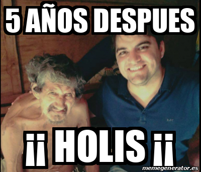 Meme Personalizado - 5 años despues ¡¡ holis ¡¡ - 32214131