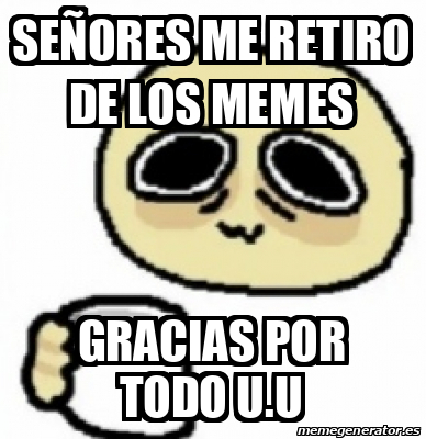 Meme Personalizado - Señores me retiro de los memes Gracias por todo U ...