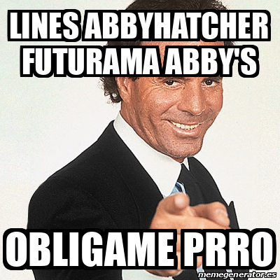 Meme Julio Iglesias - lines AbbyHatcher futurama abby's Obligame PRRO ...