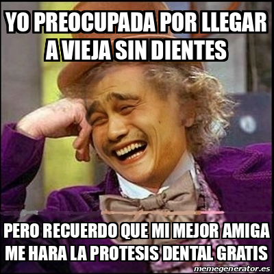 Meme Yao Wonka - yo preocupada por llegar a vieja sin dientes pero ...