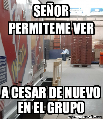 Meme Personalizado - Señor permiteme ver a Cesar de nuevo en el grupo ...