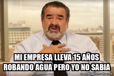 Meme Personalizado - Mi empresa lleva 15 años robando agua pero yo no ...