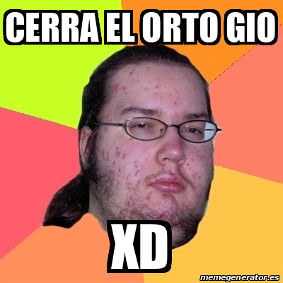 Meme Friki - CERRA EL ORTO GIO XD - 32216601