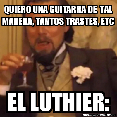 Meme Personalizado - Quiero una guitarra de tal madera, tantos trastes ...