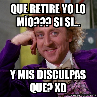 Meme Willy Wonka - Que retire yo lo mío??? Si si... Y mis disculpas que ...
