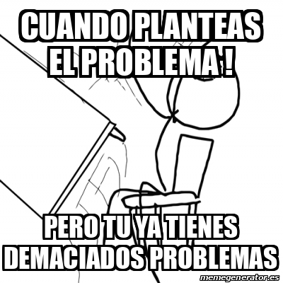 Meme Desk Flip Rage Guy - cuando planteas el problema ! pero tu ya ...