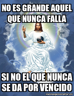 Meme Personalizado - NO ES GRANDE AQUEL QUE NUNCA FALLA si no el que ...