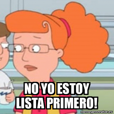 Meme Personalizado - no yo estoy lista primero! - 32218042