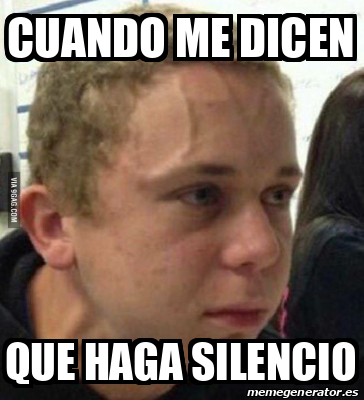 Meme Personalizado - CUANDO ME DICEN QUE HAGA SILENCIO - 32218515