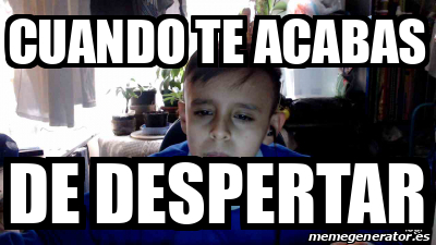 Meme Personalizado - cuando te acabas de despertar - 32219331