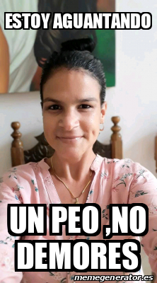 Meme Personalizado - Estoy aguantando Un peo ,no demores - 32219788