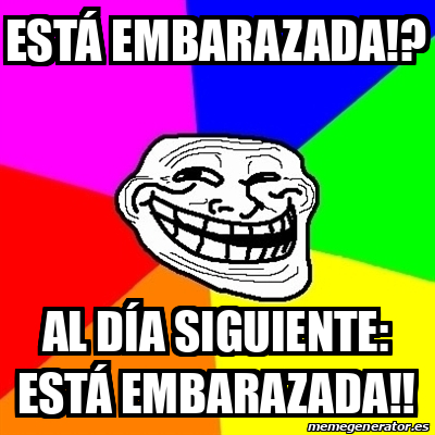 Meme Troll - Está embarazada!? Al día siguiente: está embarazada ...