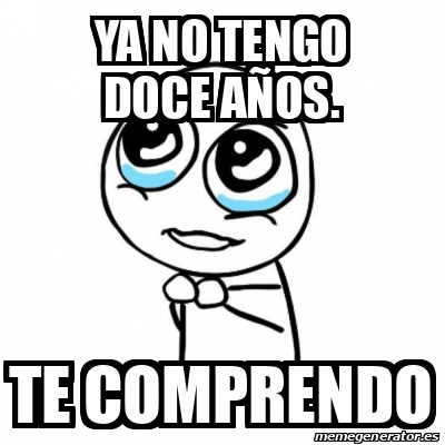 Meme Por favor - Ya no tengo doce años. Te comprendo - 32220377