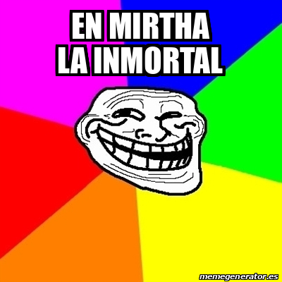 Meme Troll - En mirtha la inmortal - 32221199
