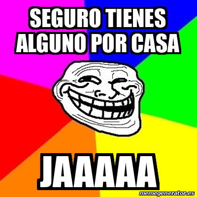 Meme Troll - Seguro tienes alguno por casa Jaaaaa - 32221459
