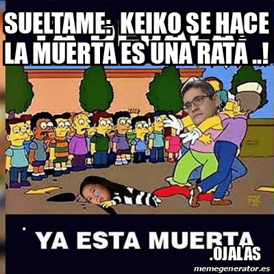 Meme Personalizado - sueltame: keiko se hace la muerta es una rata