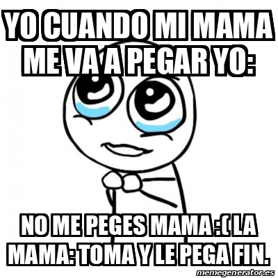 Meme Por favor - YO CUANDO MI MAMA ME VA A PEGAR YO: NO ME PEGES MAMA ...