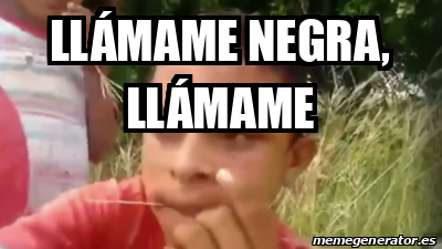 Meme Personalizado - LLÁMAME NEGRA, LLÁMAME - 32222340