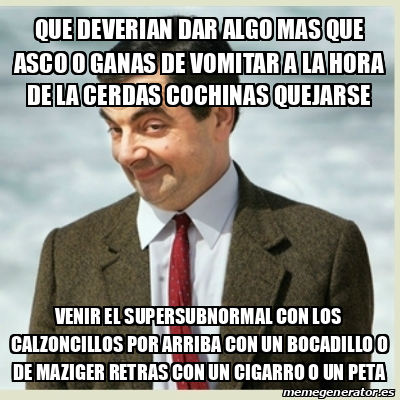 Meme Mr Bean - Que deverian dar algo mas que asco o ganas de vomitar a ...