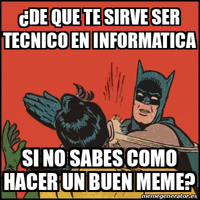 Meme Batman slaps Robin - ¿DE QUE TE SIRVE SER TECNICO EN INFORMATICA ...