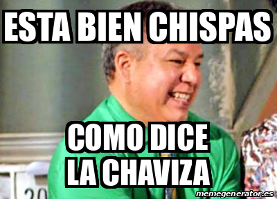 Meme Personalizado - Esta bien chispas Como dice la chaviza - 32222856
