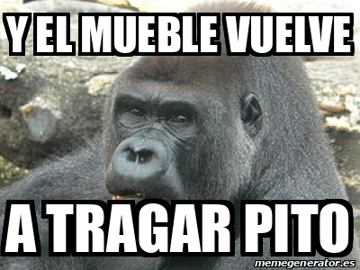 Meme Personalizado - Y el mueble Vuelve a tragar pito - 32223055
