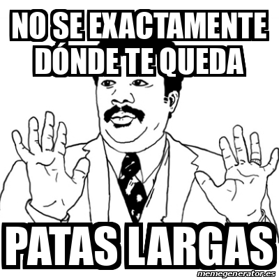 Meme Ay Si - No se exactamente dónde te queda patas largas - 32223131