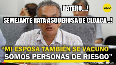 Meme Personalizado - . RATERO....! SEMEJANTE RATA ASQUEROSA DE CLOACA ...