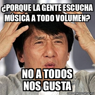Meme Jackie Chan - ¿Porque la gente escucha música a todo volumen? No a ...